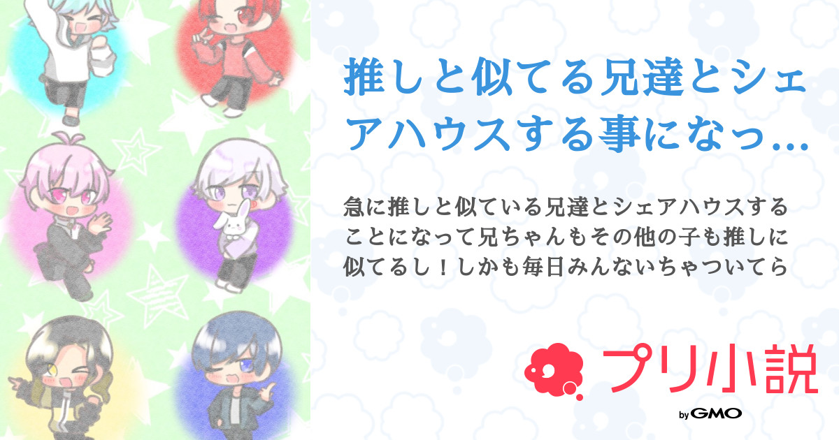 推しと似てる兄達とシェアハウスする事になったけどやっぱ推しだよね！？ 全11話 【連載中】（みおだ！🎲🎸さんの夢小説） 無料スマホ夢
